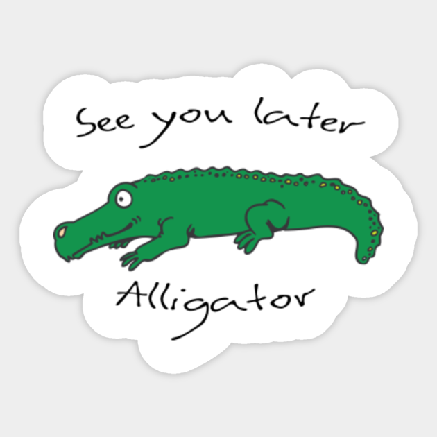 See You Later Alligator See You Later Alligator Sticker Teepublic
